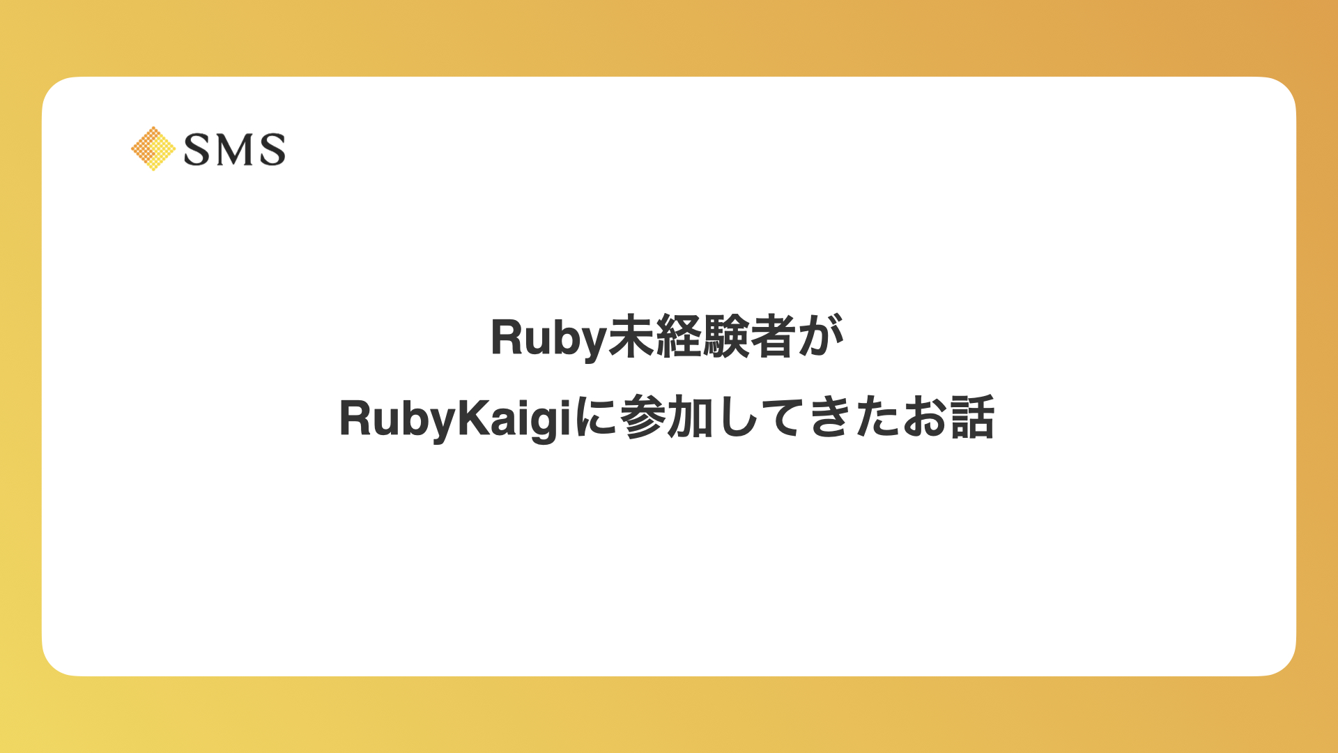 Ruby未経験者がRubyKaigiに参加してきたお話 - エス・エム・エス エンジニア テックブログ
